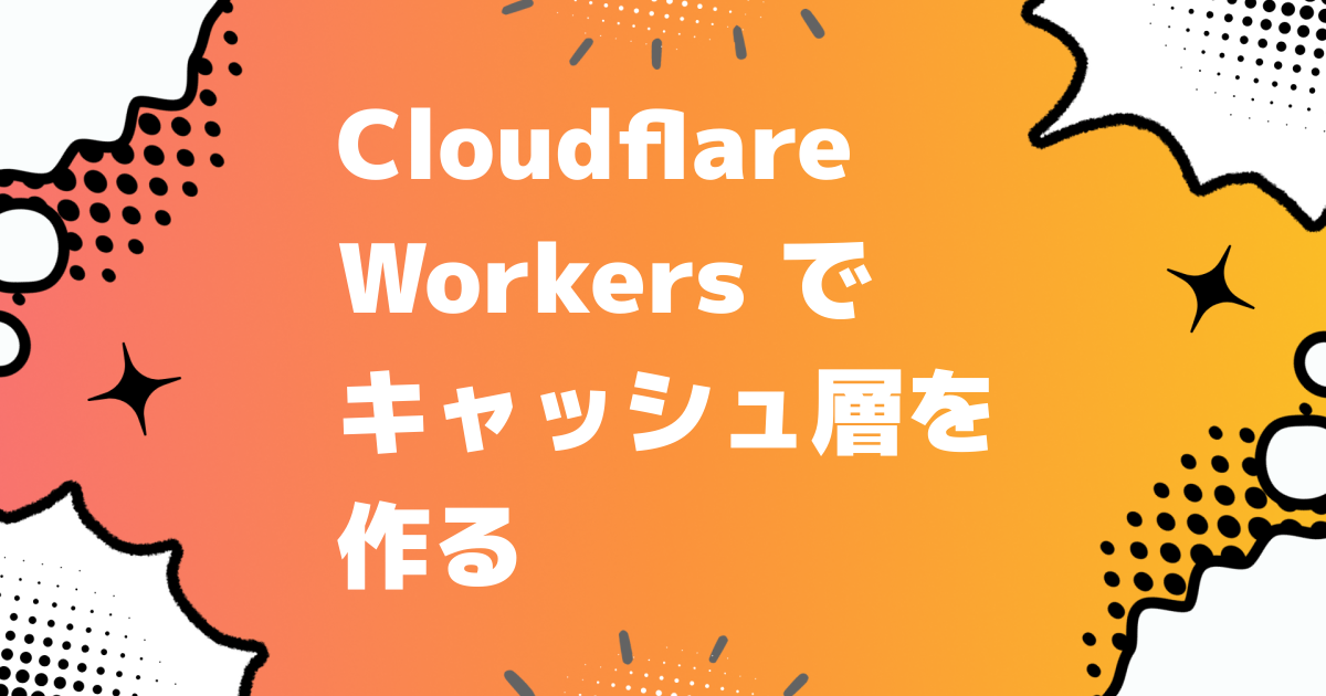 Cloudflare Workers でキャッシュ層を作る | HIRAMEKI.DEV